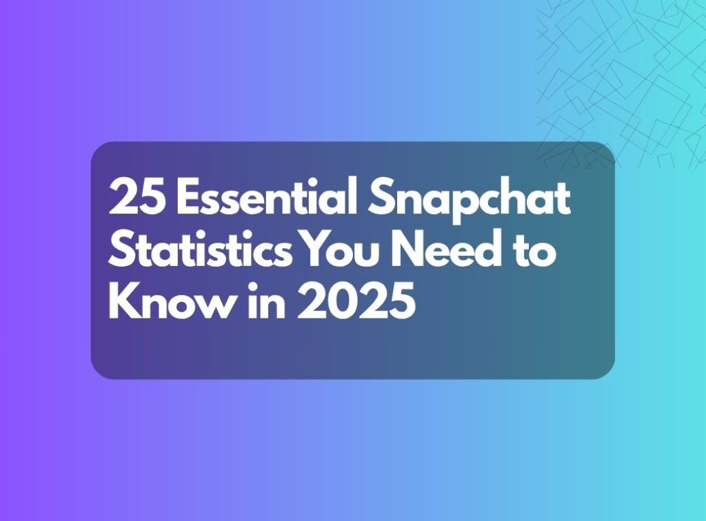 25 Essential Snapchat Statistics You Need to Know in 2025